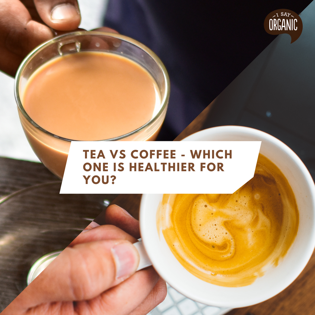 ChooseThe Right Drink For A Healthy You - Tea or Coffee? – I Say Organic